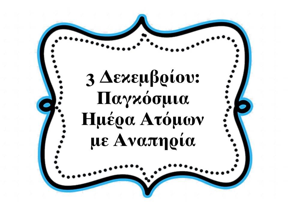 3 ΔΕΚΕΜΒΡΙΟΥ ΠΑΓΚΟΣΜΙΑ ΗΜΕΡΑ ΑΤΟΜΩΝ ΜΕ ΕΙΔΙΚΕΣ ΑΝΑΓΚΕΣ | Genially