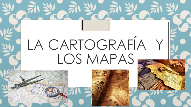 La cartografía y los mapas | Genially